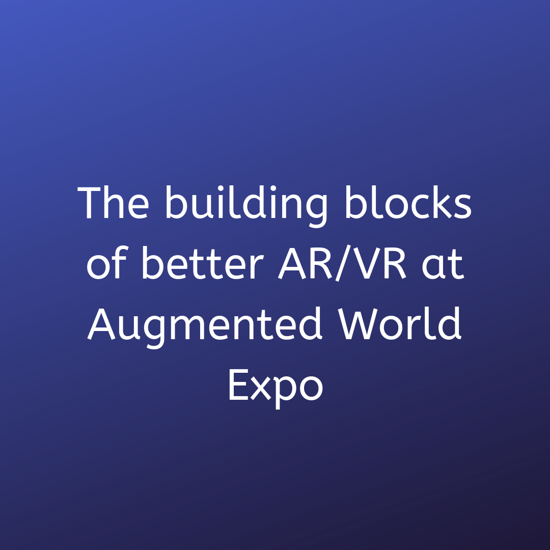 The building blocks of better AR/VR at Augmented World Expo - AREA