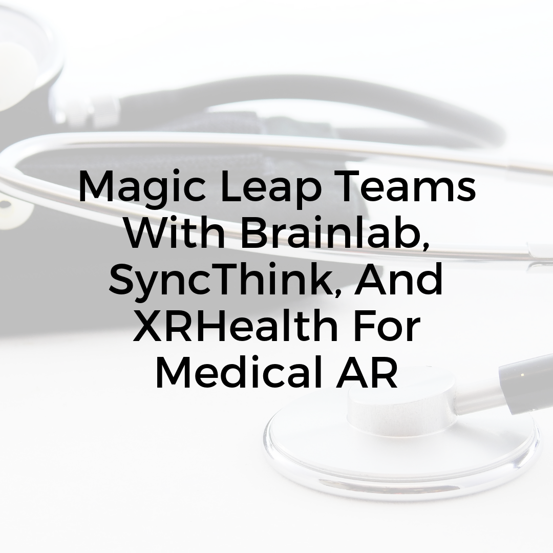Magic Leap Teams With Brainlab, SyncThink, And XRHealth For Medical AR ...