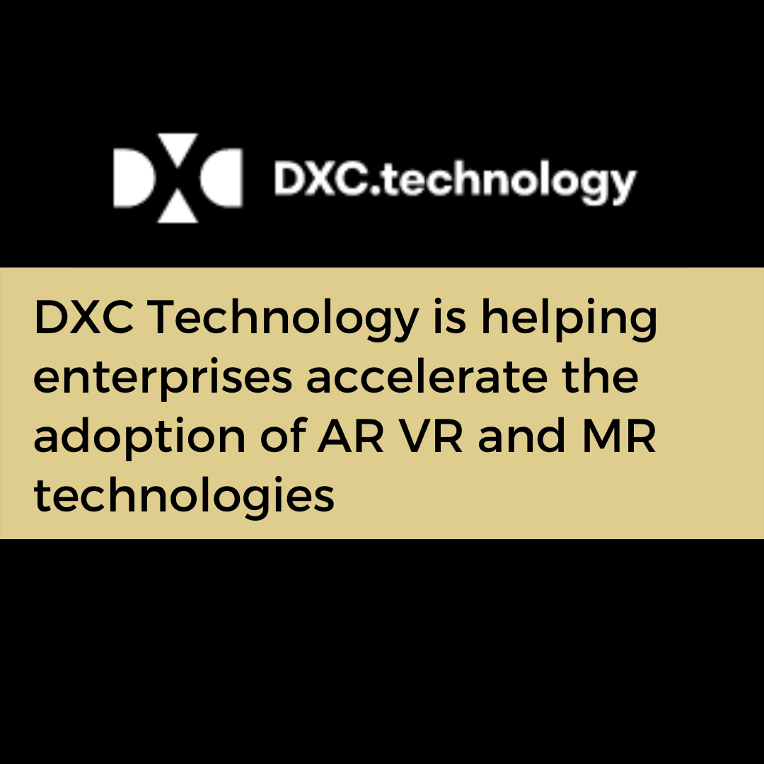 DXC Technology Advances Deployments of Augmented, Virtual and Mixed ...
