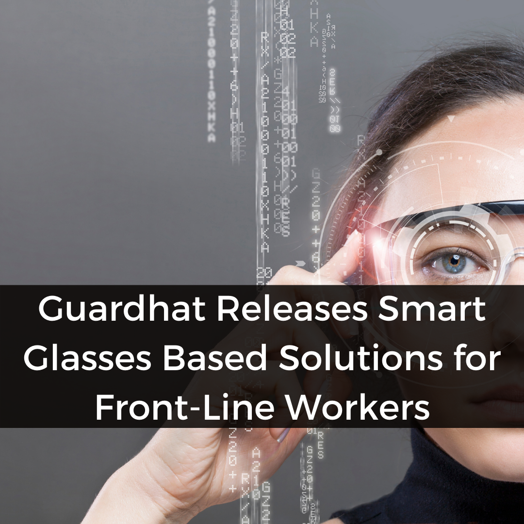 Guardhat Releases Smart Glasses Based Solutions for Front-Line Workers ...